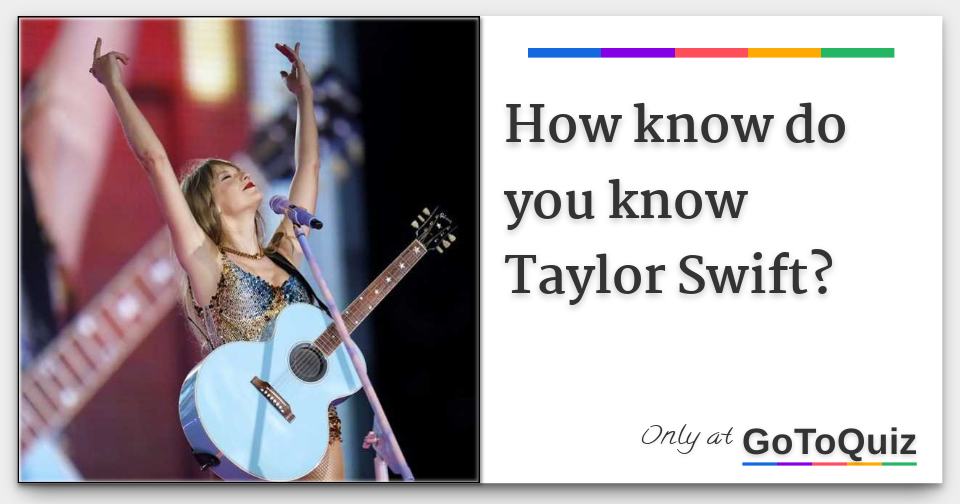 How know do you know Taylor Swift?