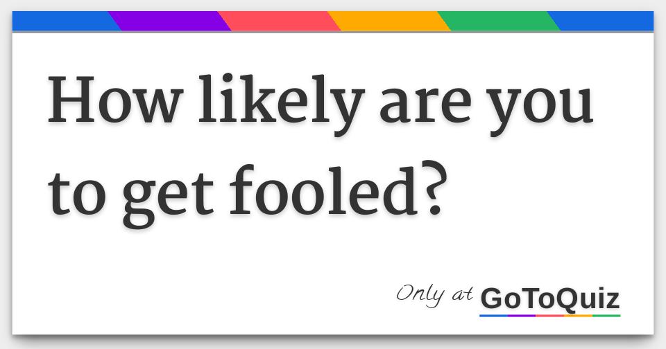How likely are you to get fooled?