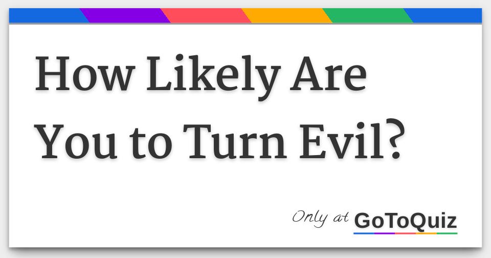 How Likely Are You to Turn Evil?