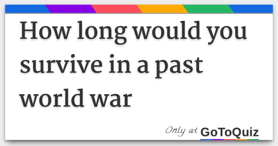 How long would you survive in a past world war