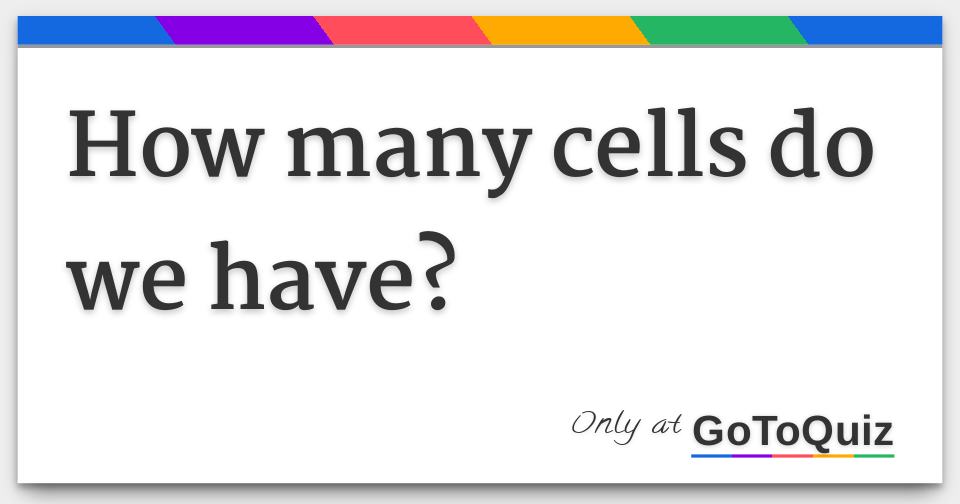 How many cells do we have?