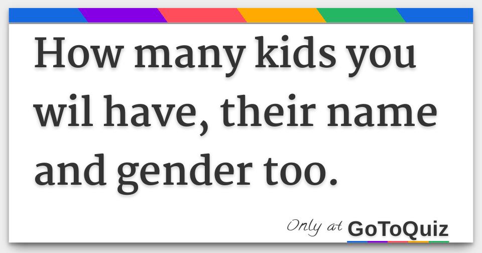How many kids you wil have, their name and gender too.