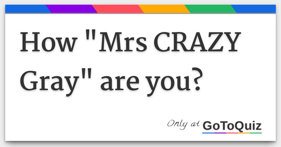 How "Mrs CRAZY Gray" are you?