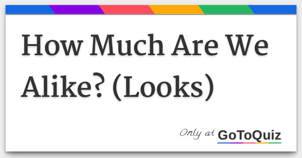 How Much Are We Alike? (Looks)