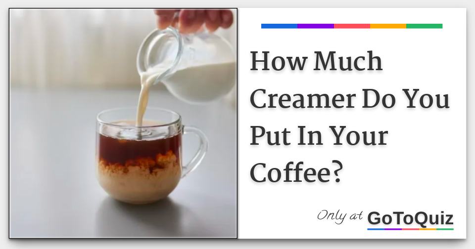 How Much Creamer Do You Put In Your Coffee?