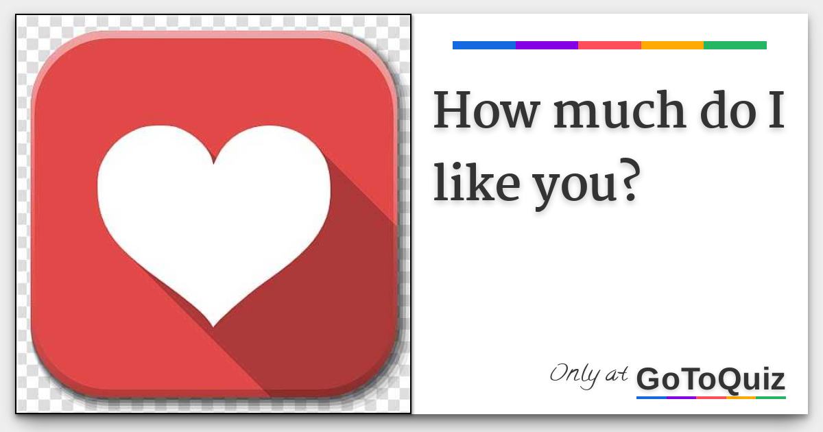 How much do I like you?