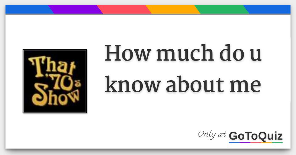 how much do u know about me