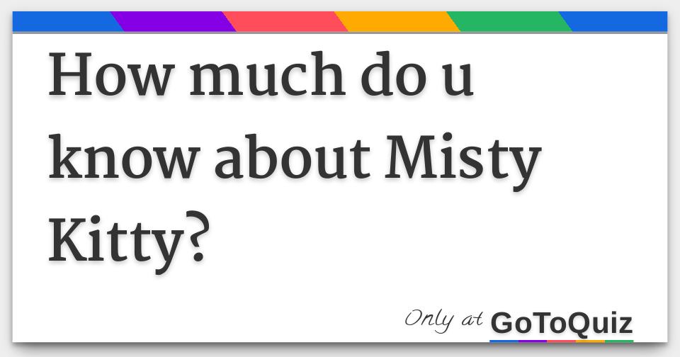 How much do u know about Misty Kitty?