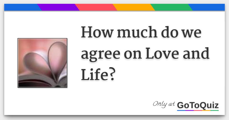 How much do we agree on Love and Life?