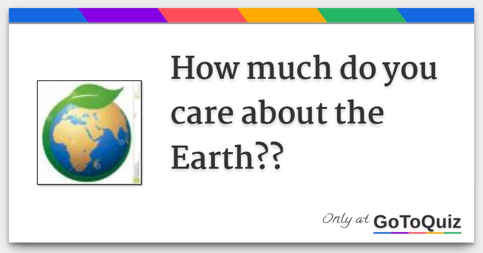 How much do you care about the Earth??