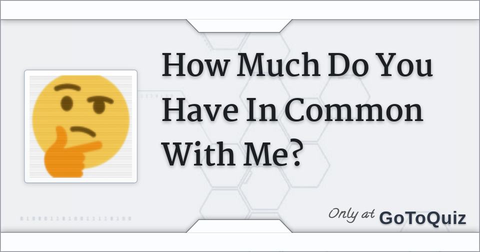 How Much Do You Have In Common With Me?
