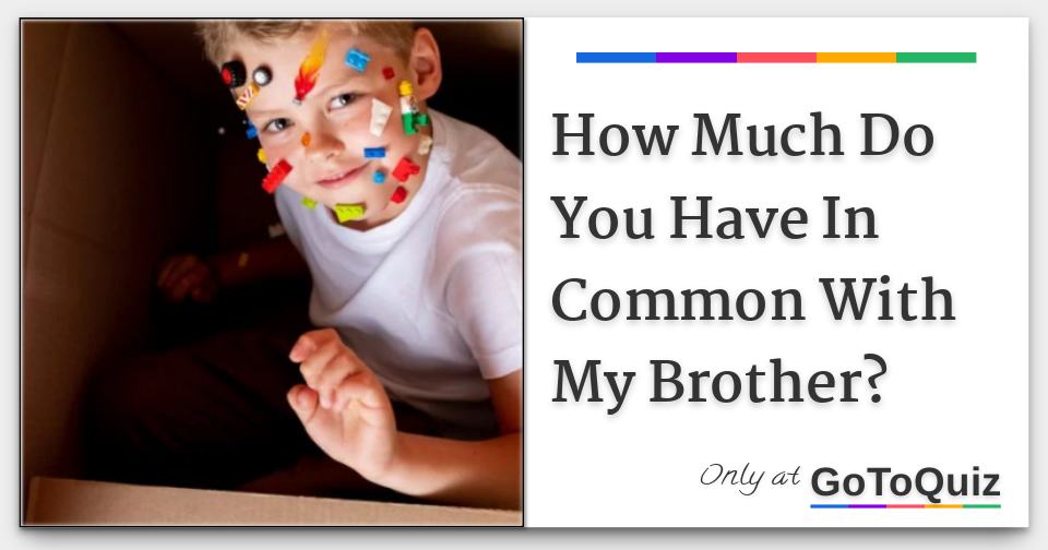 How Much Do You Have In Common With My Brother?