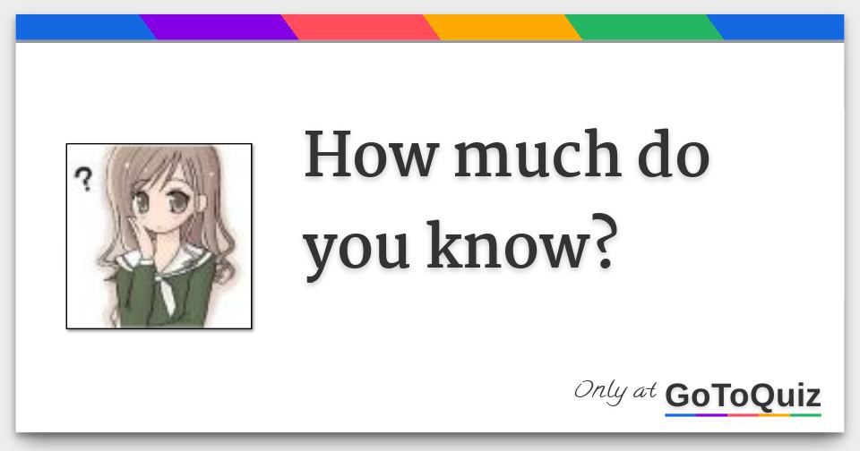 How much do you know?