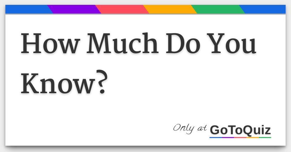 How Much Do You Know?