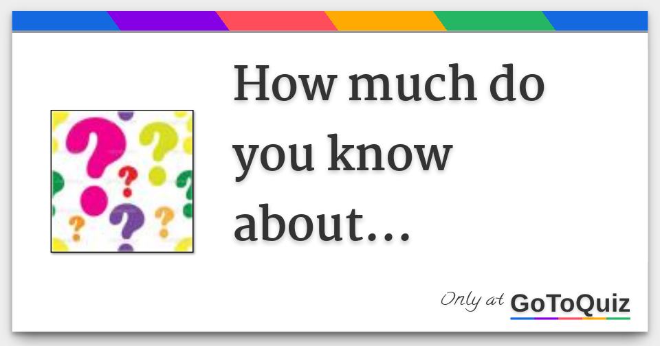 How much do you know about...