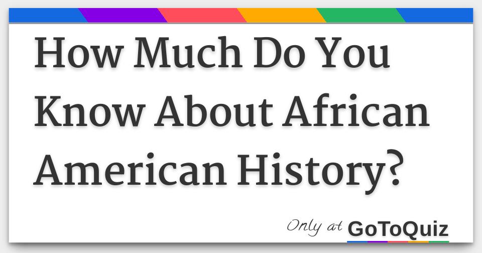 How Much Do You Know About African American History?