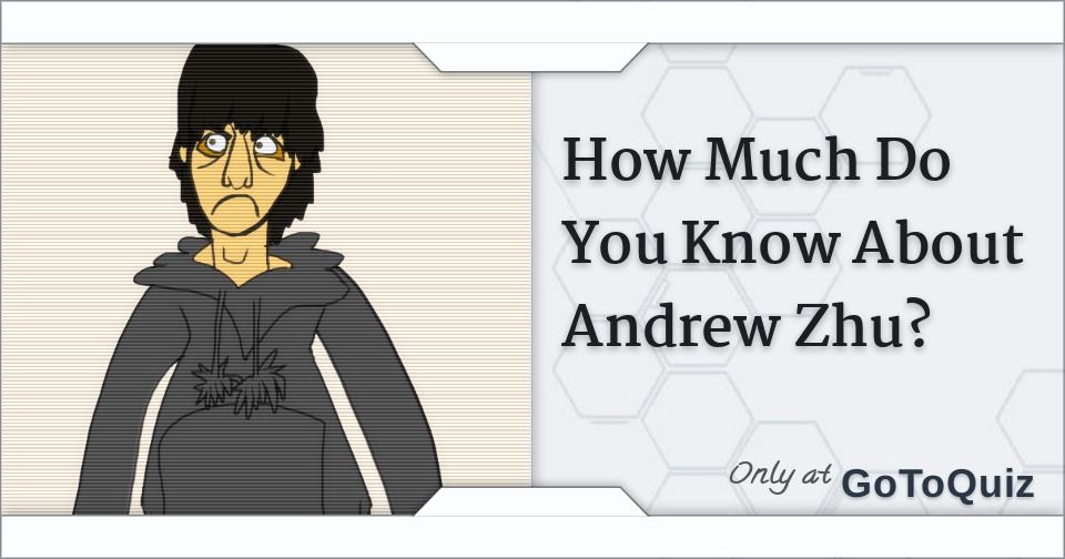 How Much Do You Know About Andrew Zhu? Answers