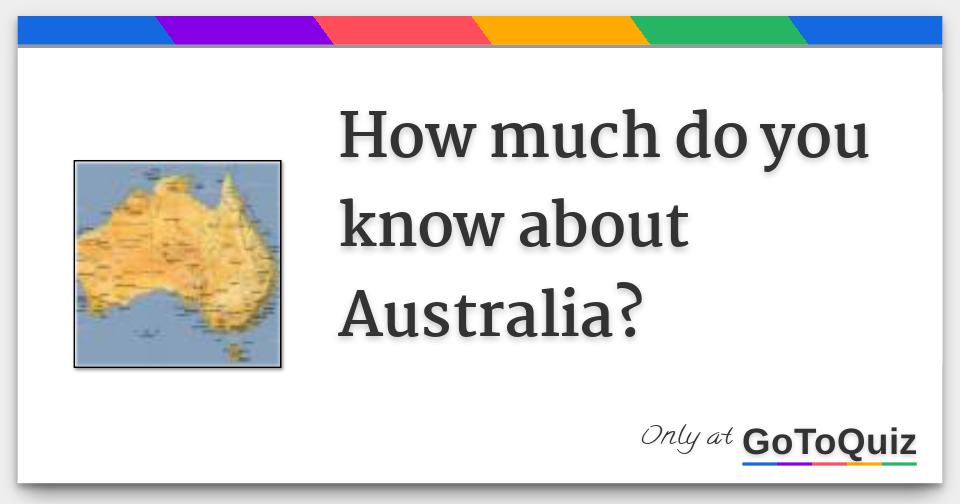 How much do you know about Australia? How much do you know about Australia?