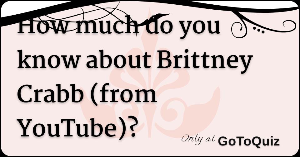 How much do you know about Brittney Crabb (from YouTube)?