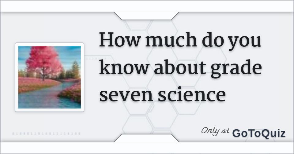 How much do you know about grade seven science