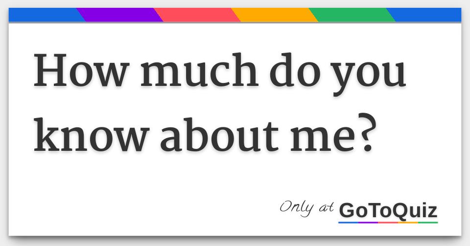 How much do you know about me?