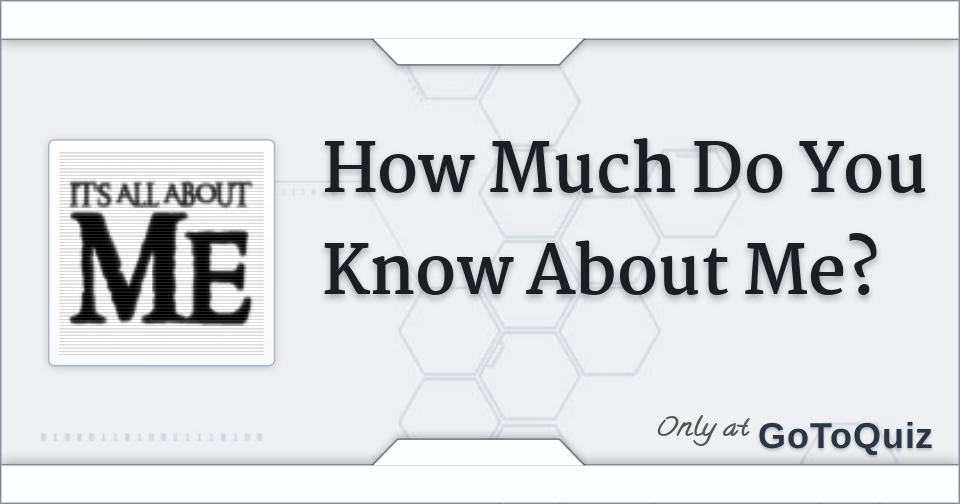 How Much Do You Know About Me?