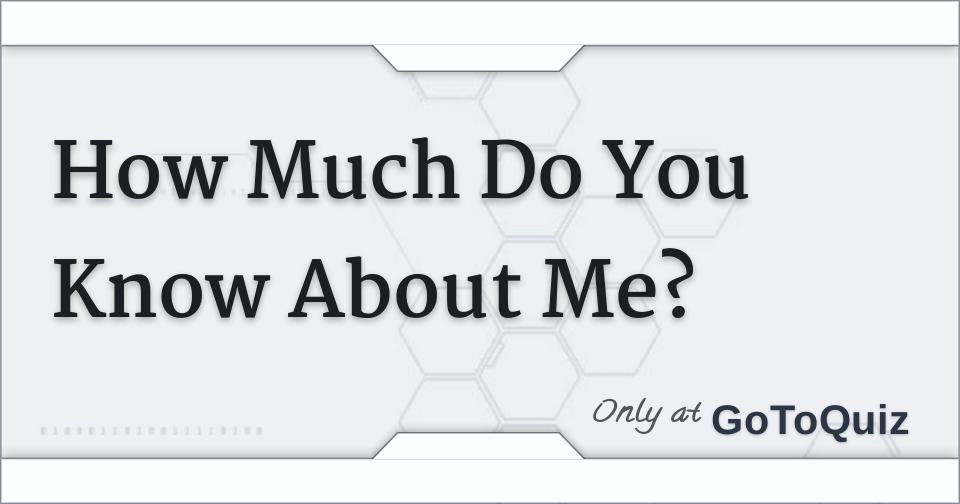How Much Do You Know About Me?