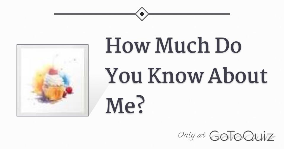 How Much Do You Know About Me?