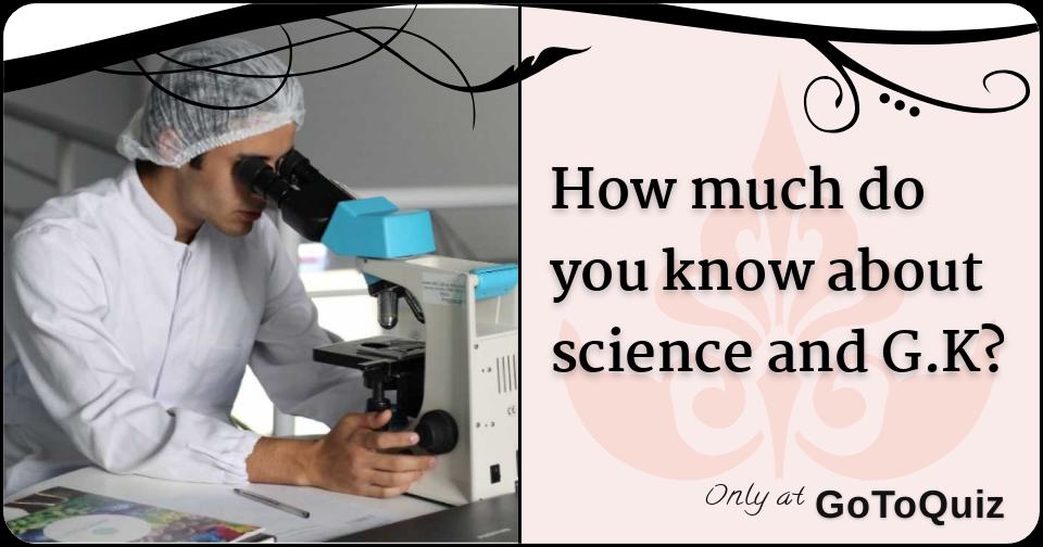 How much do you know about science and G.K?
