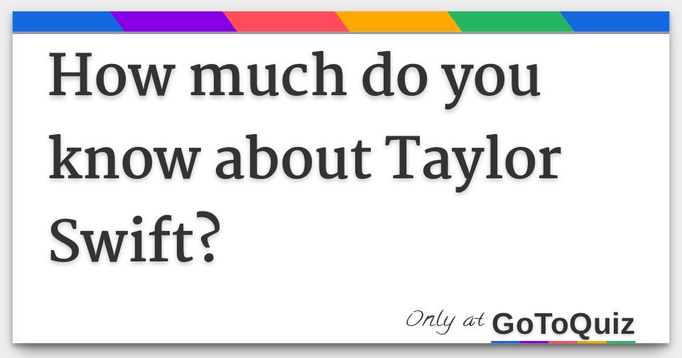 How much do you know about Taylor Swift?