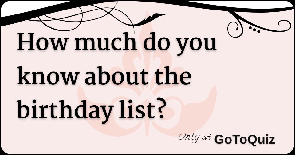 How Much Do You Know About The Birthday List how-much-do-you-know-about-the-birthday-list