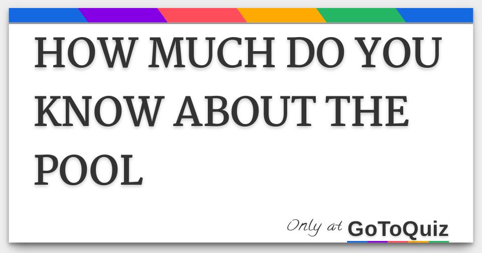 Results: HOW MUCH DO YOU KNOW ABOUT THE POOL