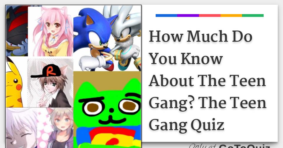 How Much Do You Know About The Teen Gang? The Teen Gang Quiz