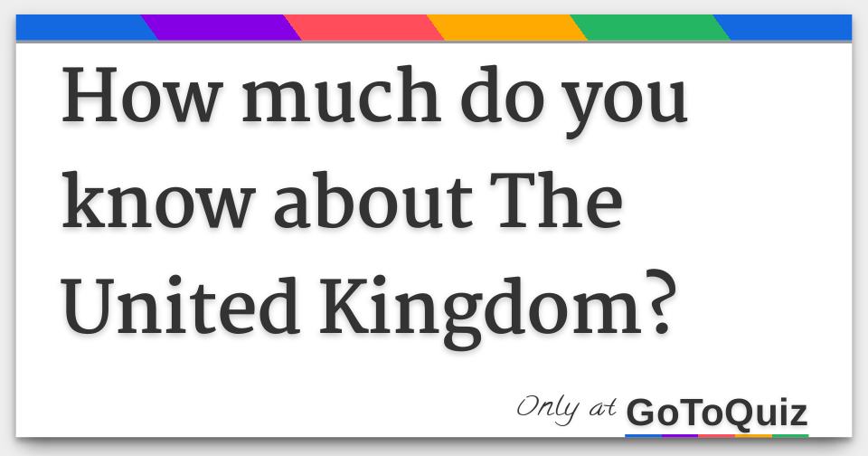How much do you know about The United Kingdom?