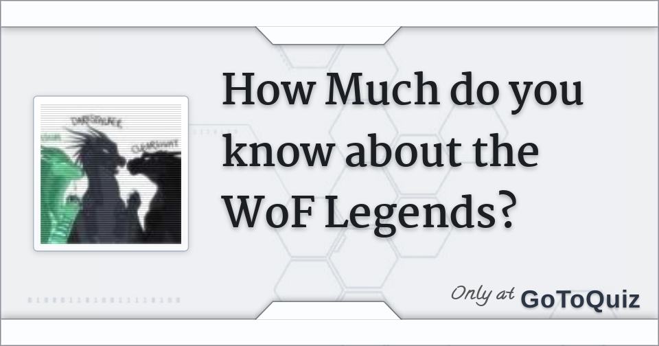 How Much do you know about the WoF Legends?