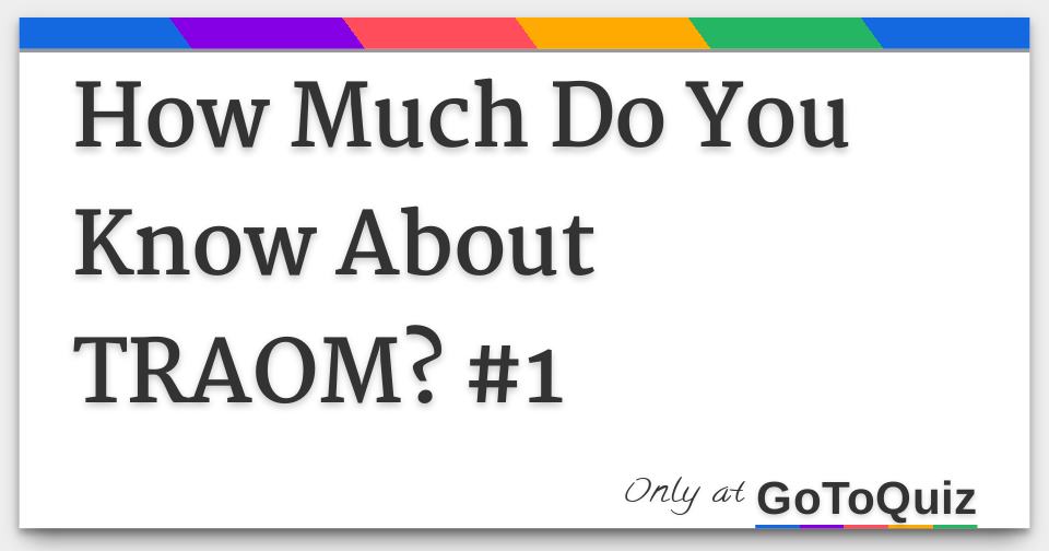 How Much Do You Know About TRAOM? #1