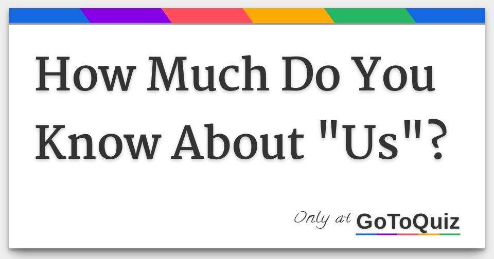 How Much Do You Know About "Us"?