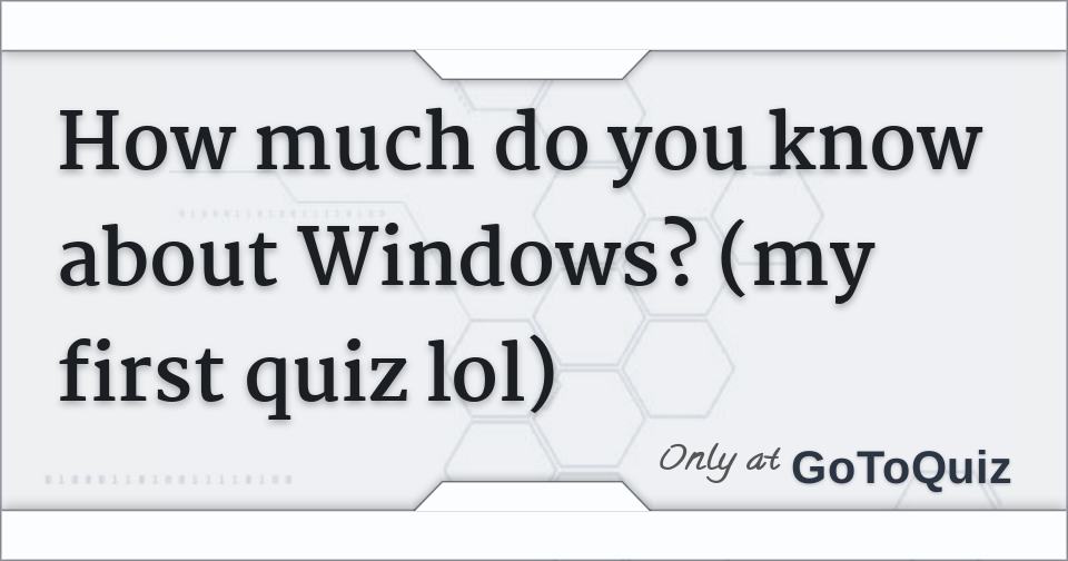 how much do you know about Windows? (my first quiz lol)