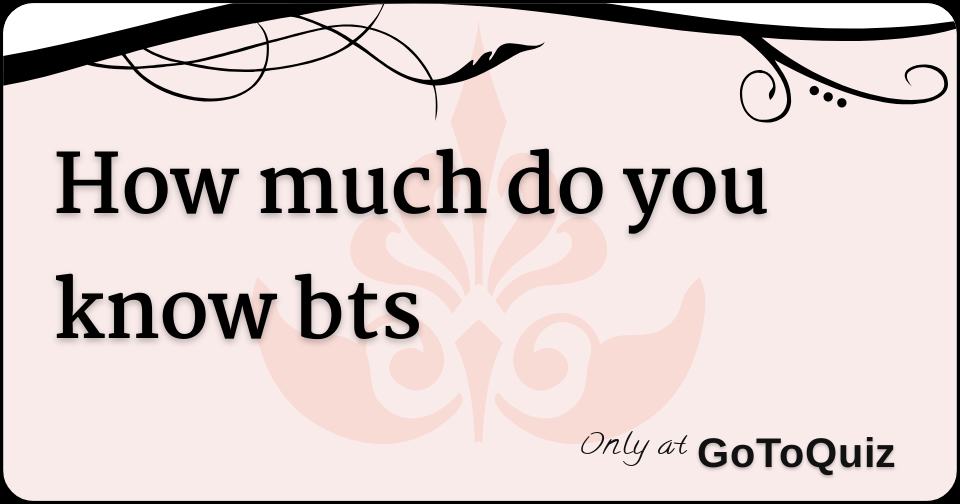 How much do you know bts