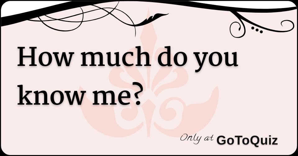 How much do you know me?