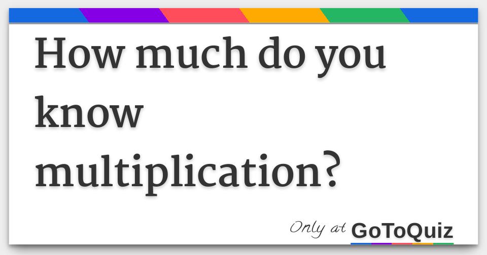 how much do you know multiplication?