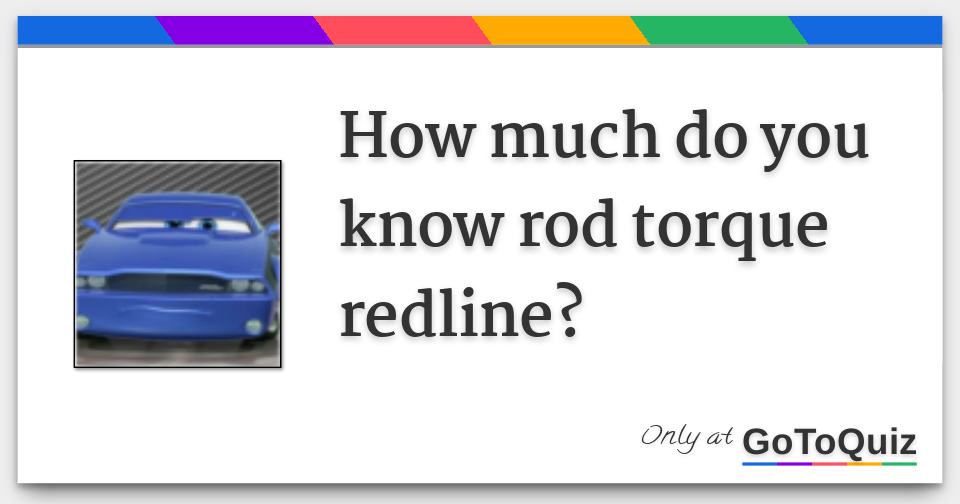 How much do you know rod torque redline?
