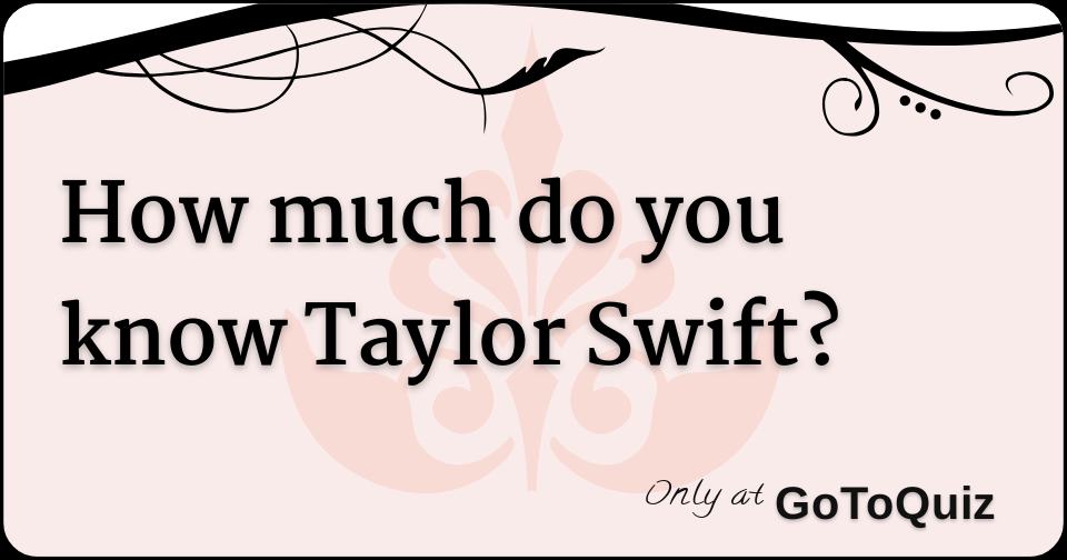 How much do you know Taylor Swift?