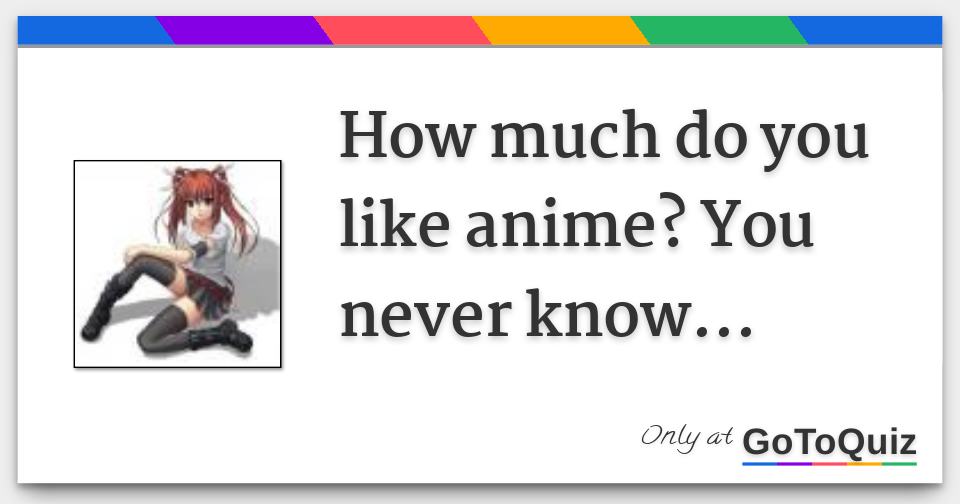 How much do you like anime? You never know...