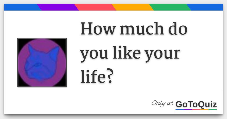 How much do you like your life?