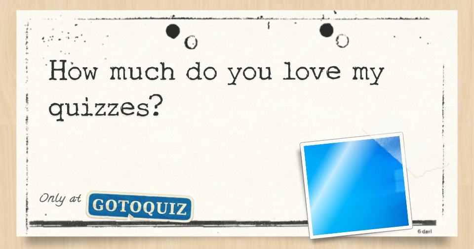 How much do you love my quizzes?
