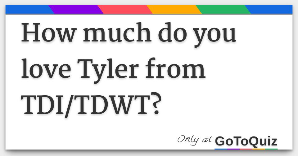 How much do you love Tyler from TDI/TDWT?