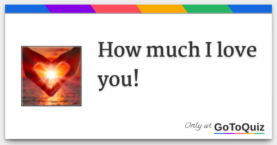 How much I love you!