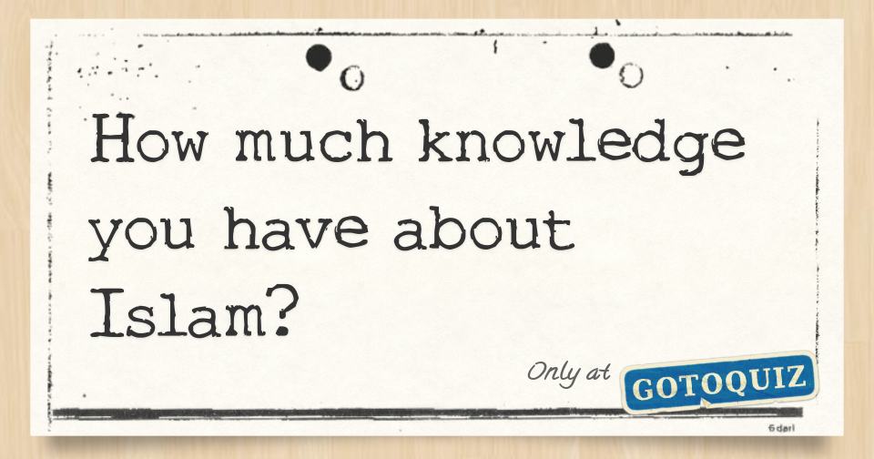 How much knowledge you have about Islam?