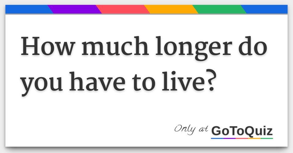How much longer do you have to live?